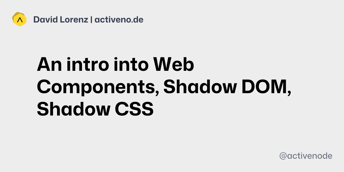 An intro into Web Components, Shadow DOM, Shadow CSS